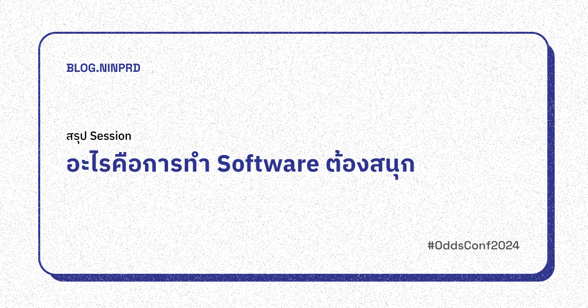 สรุป OC24: อะไรคือการทำ Software ต้องสนุก | blog.ninprd